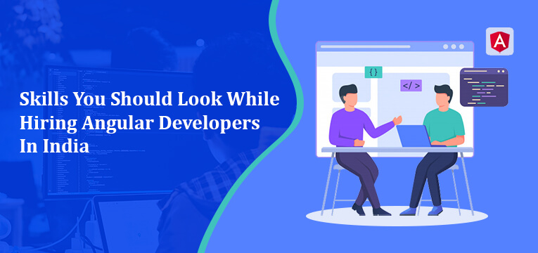 Skills You Should Look While Hiring Angular Developers In India
